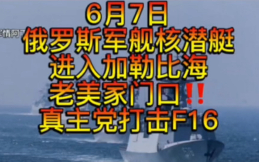 6月7日真主党首次打击F16战斗机,俄罗斯核潜艇军舰将进入加勒比,以...