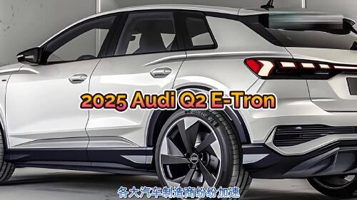 全新 2025 款奥迪 Q2 E-Tron 亮相 - 奥迪最新款电动汽车!