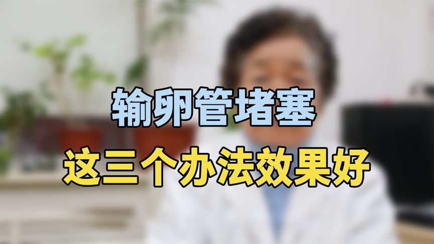 输卵管堵塞怎么治疗好?专家提醒:这三个办法效果很好,抓紧试试