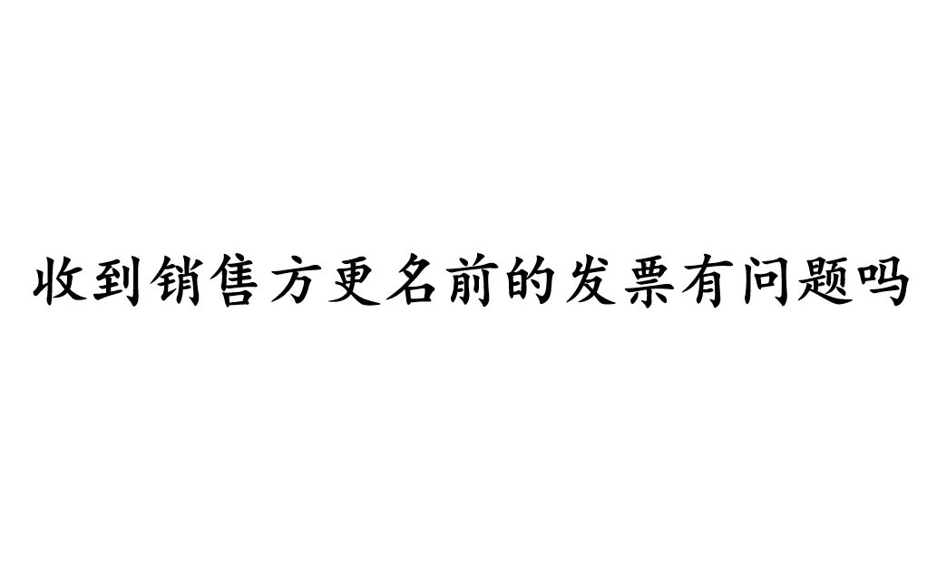 收到销售方更名前的发票有问题吗