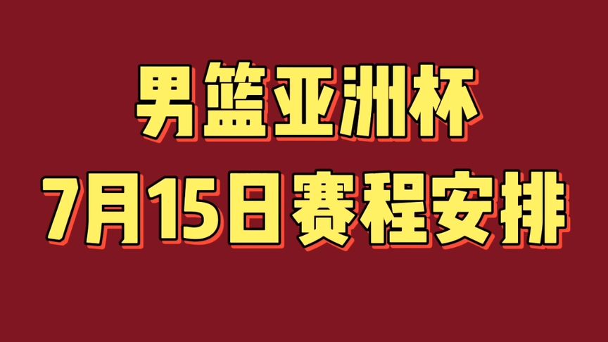 男篮亚洲杯7月15日赛程安排,值得关注