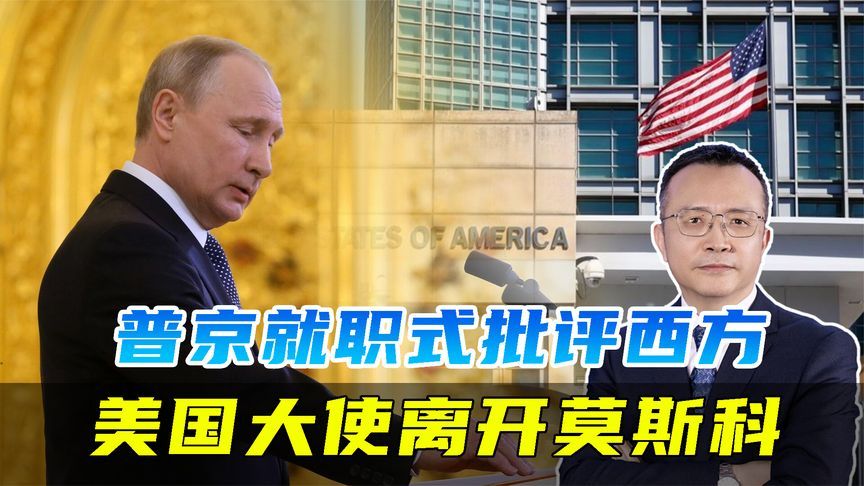 普京总统就职仪式,直接点名批评西方,美大使含羞带愤离开莫斯科
