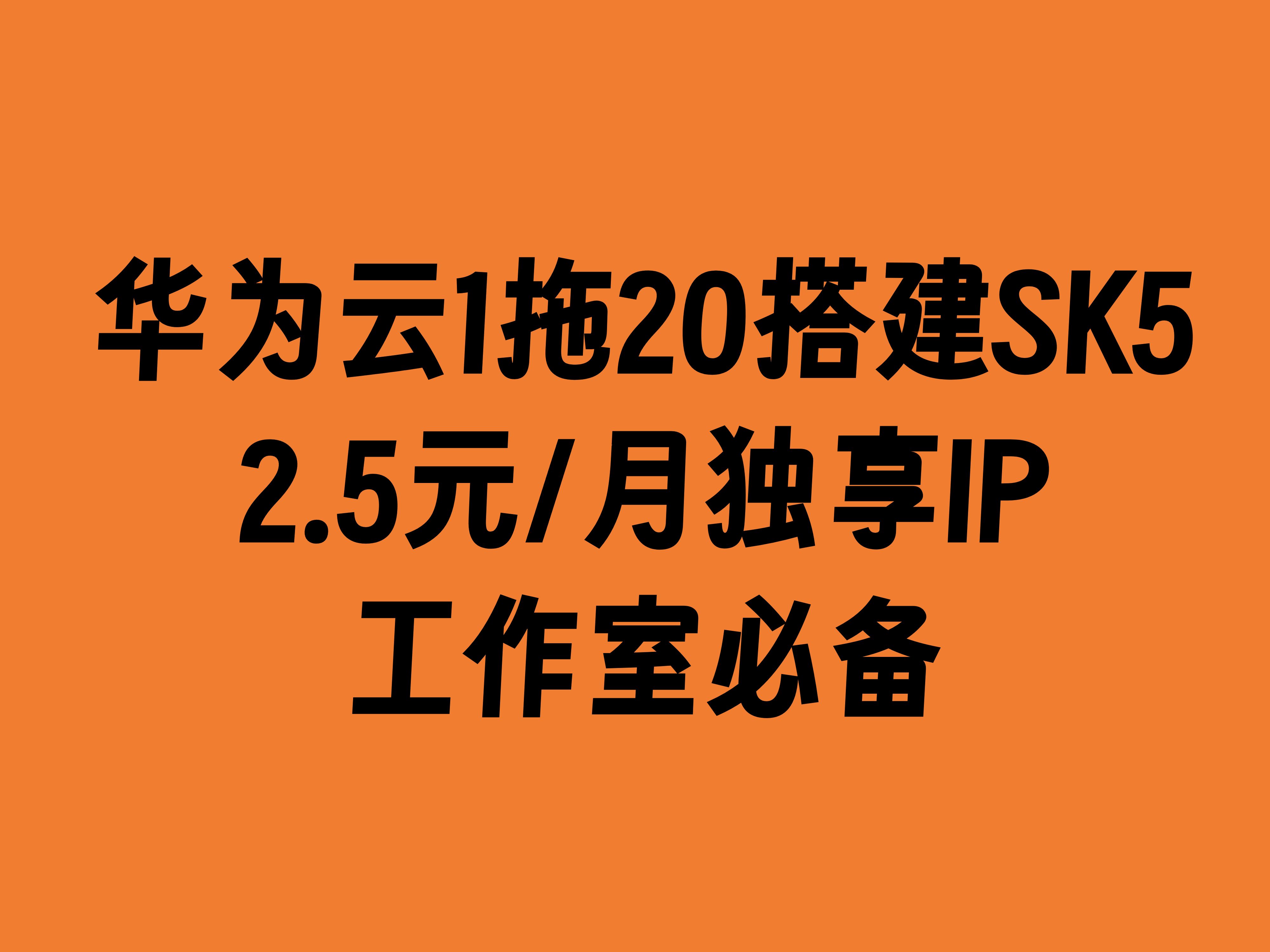 华为云1拖20搭建SK5 工作室必备 多开必备 300M带宽