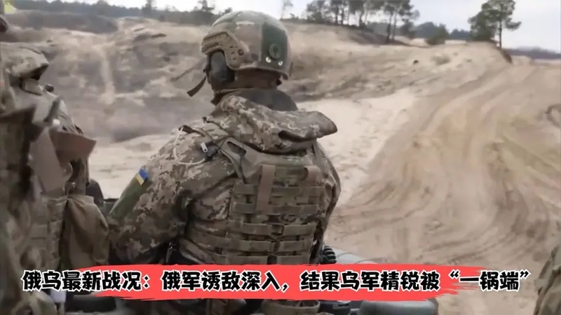 俄乌最新战况:俄军诱敌深入,结果乌军精锐被“一锅端”