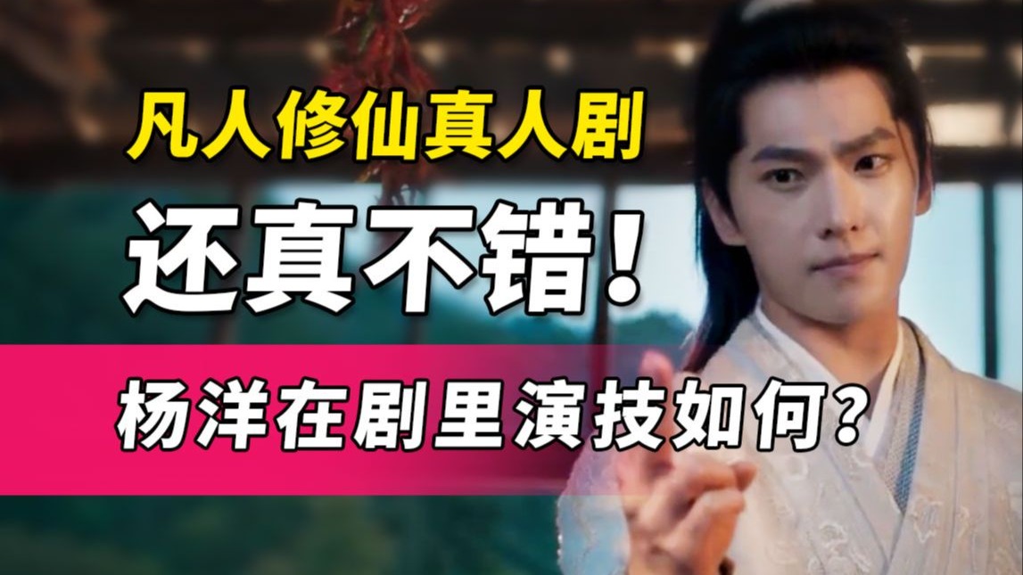 凡人真人剧 竟然意外的不错!杨洋在剧里的演技如何?《凡人修仙传》...