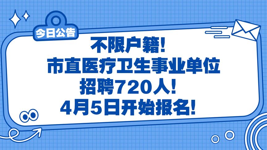 不限户籍!市直医疗卫生事业单位招聘720人!4月5日开始报名!