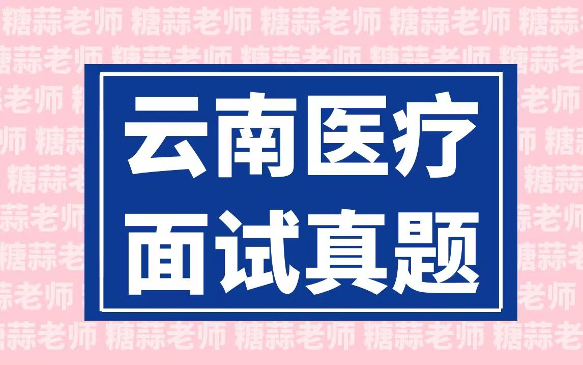 2023年云南医疗结构化面试真题(医疗卫生面试-云南省医疗招聘面试-...