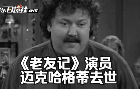 【老友记演员迈克哈格蒂去世】《老友记》演员迈克哈格蒂去世 终年...