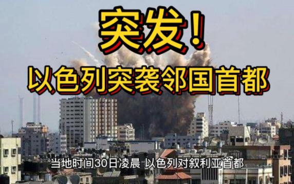 突发!以色列突袭邻国首都