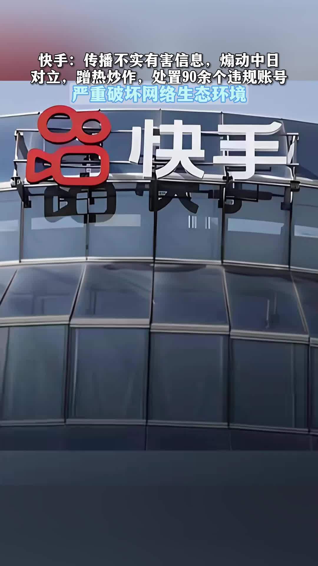 快手:传播不实有害信息,煽动中日对立,处置90余个违规账号