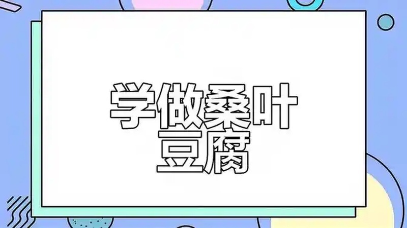 桑叶豆腐制作全攻略,轻松学会这道乡村美味