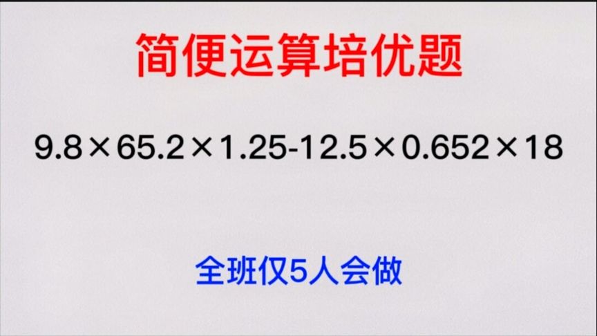 简便运算培优题:9.8×65.2×1.25-12.5×0.652×18全班仅5人做对
