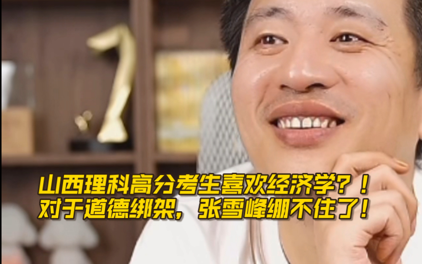 山西理科高分考生喜欢经济学?!对于道德绑架,张雪峰绷不住了!