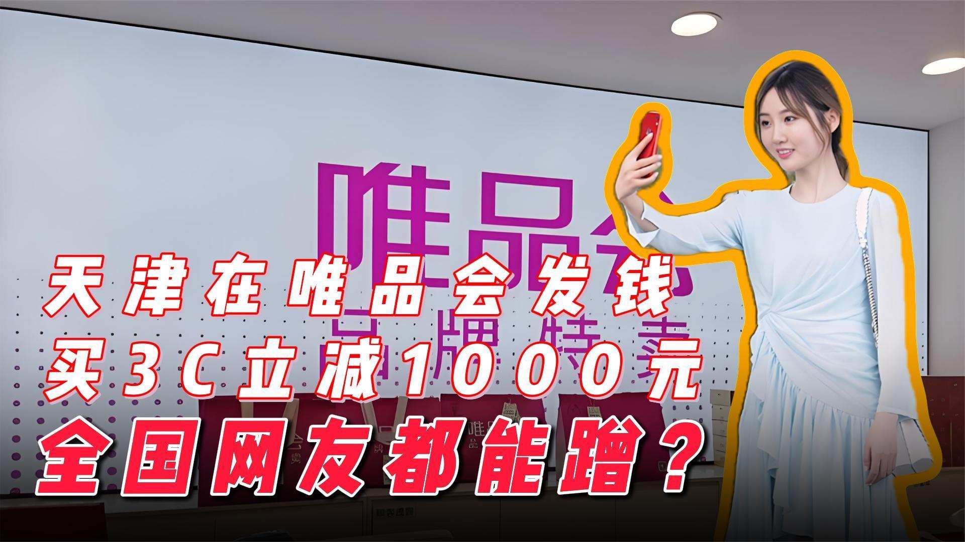 天津在唯品会发钱,买3C立减1000元,全国网友都能蹭?