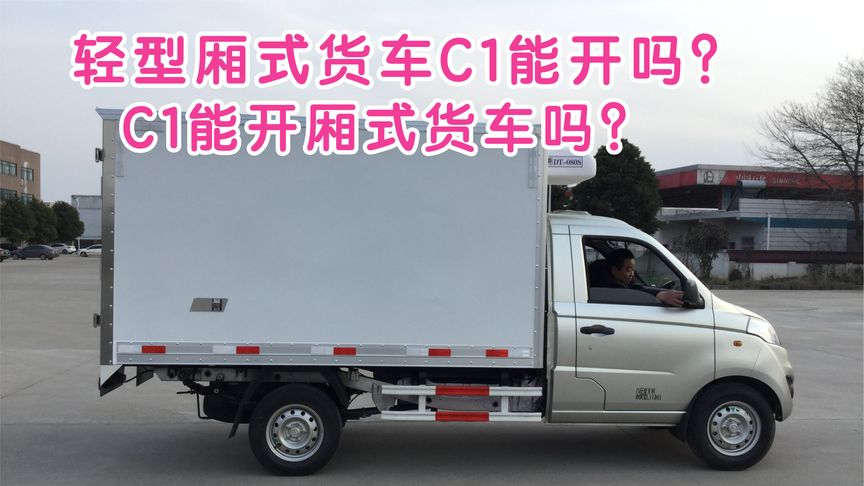 轻型厢式货车C1能开吗?C1能开厢式货车吗?