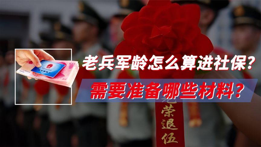 老兵军龄怎么才算进社保?2022年开始,需要准备哪些材料?
