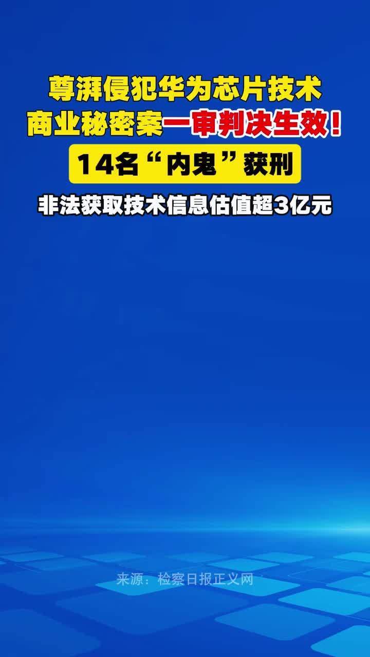 尊湃侵犯华为芯片技术商业秘密案一审判决生效!14名"内鬼"非法获取...