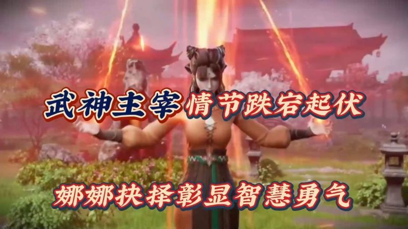 武神主宰:情节跌宕起伏,娜娜抉择彰显智慧勇气