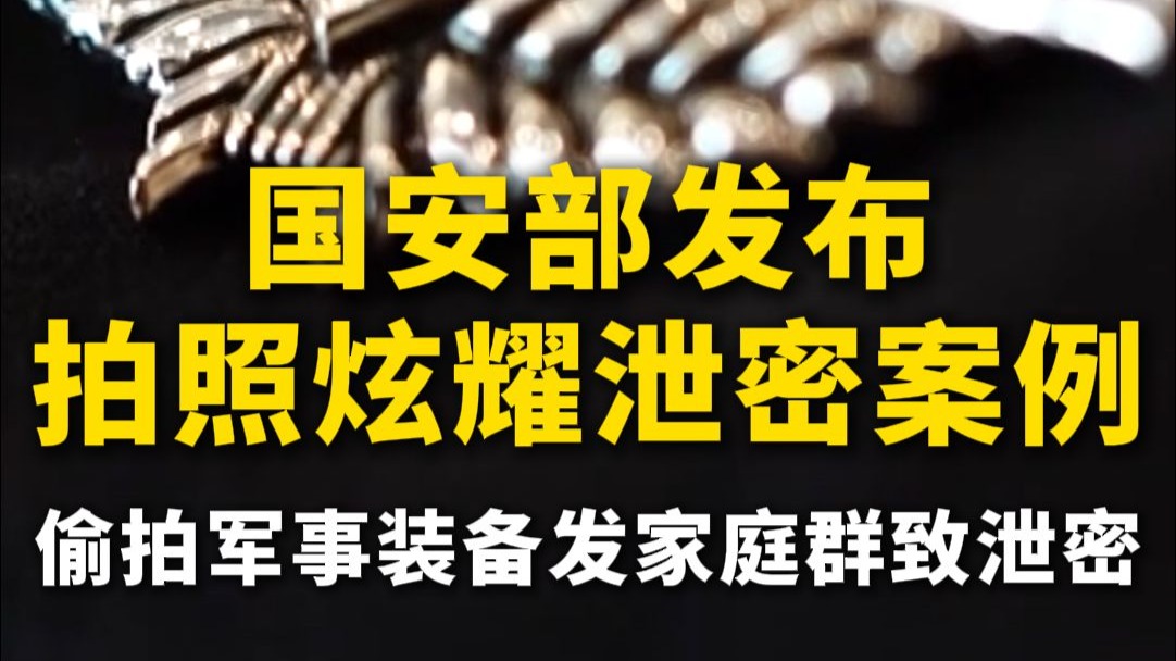 国安部发布拍照炫耀泄密案例:偷拍军事装备发家庭群致泄密
