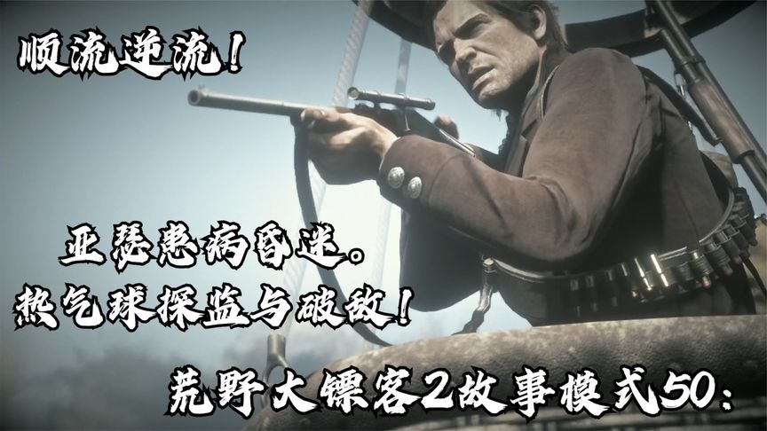 荒野大镖客2故事模式50:顺流逆流!亚瑟患病,热气球探监与破敌