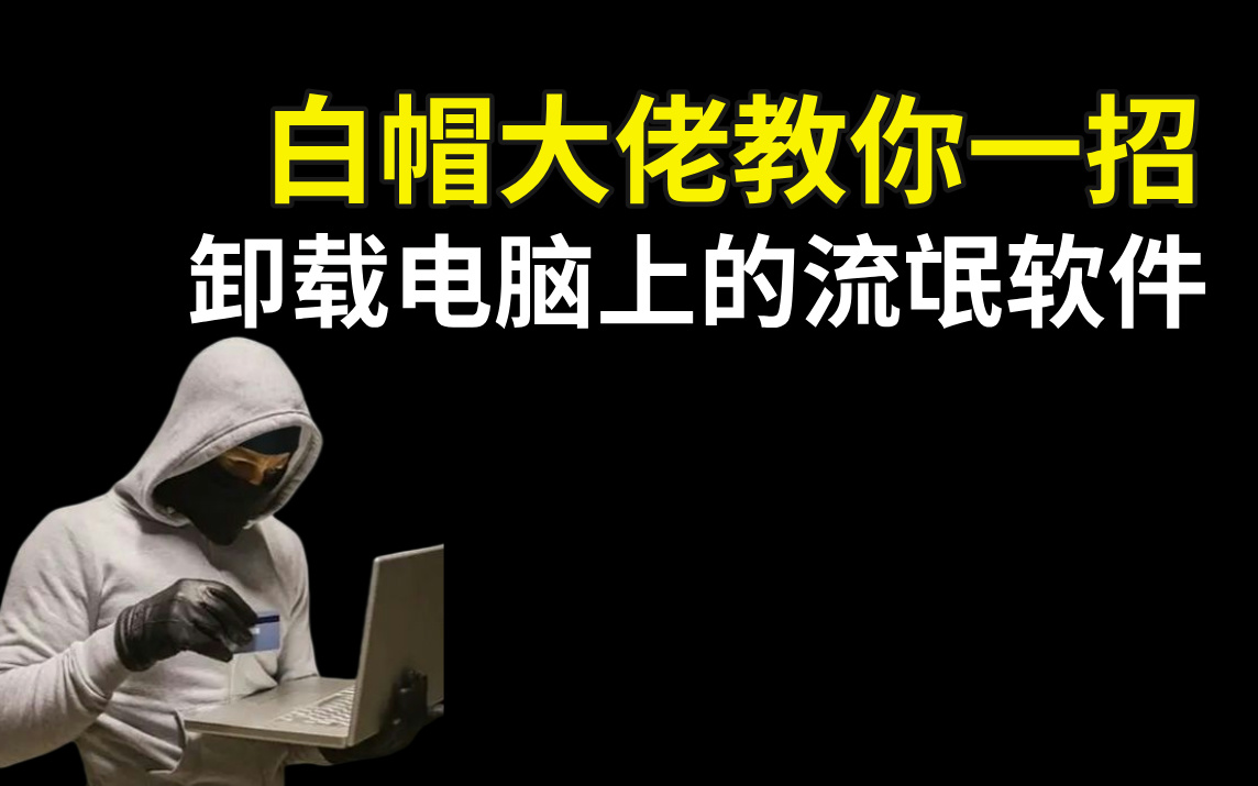 白帽大佬教你怎么卸载电脑上的流氓软件!