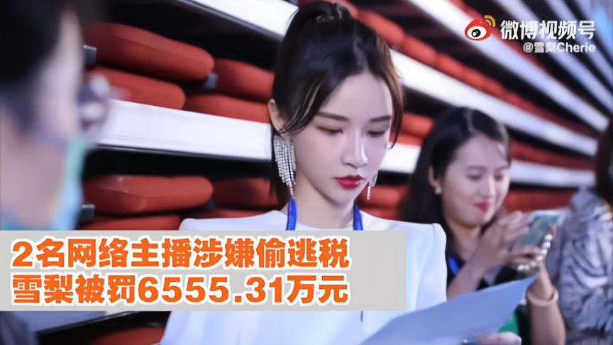 2名网络主播涉嫌偷逃税 雪梨被罚6555.31万元