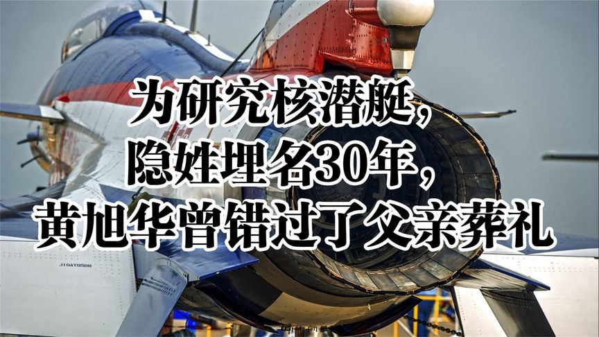 为研究核潜艇,隐姓埋名30年,黄旭华曾错过了父亲葬礼