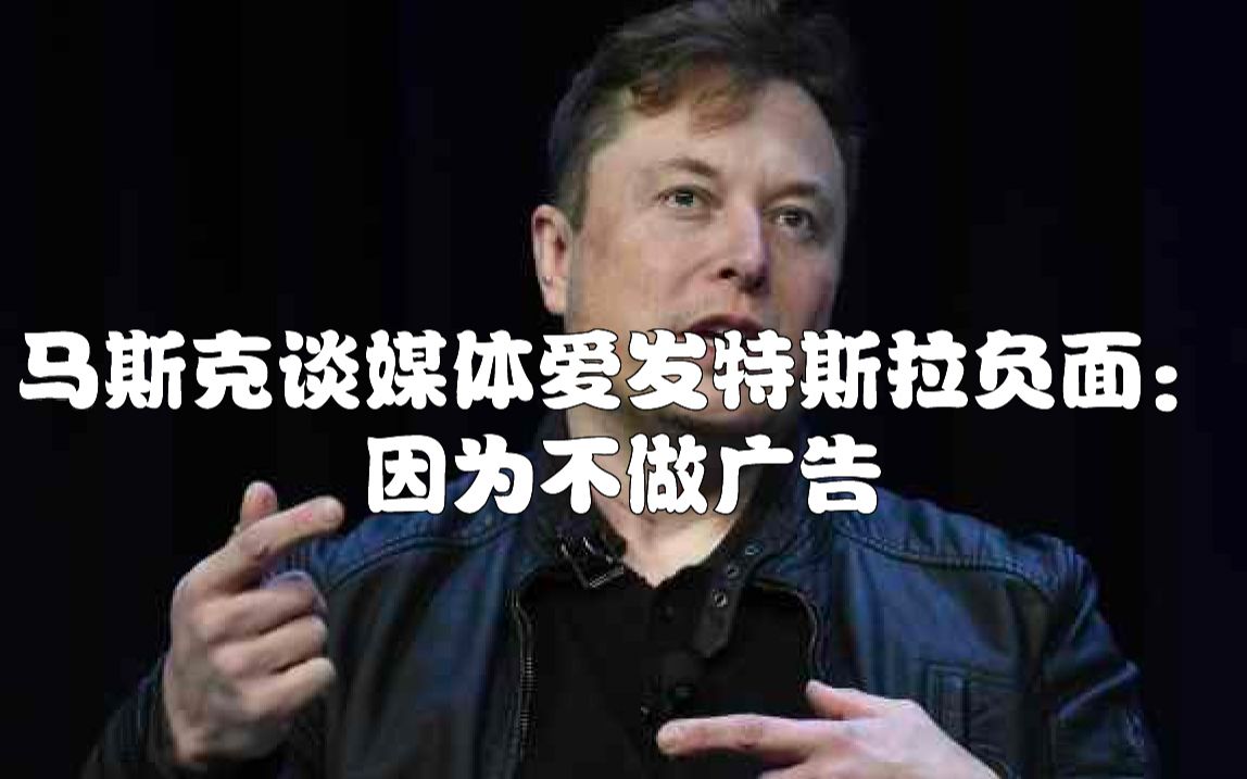 马斯克谈媒体爱发特斯拉负面:因为不做广告