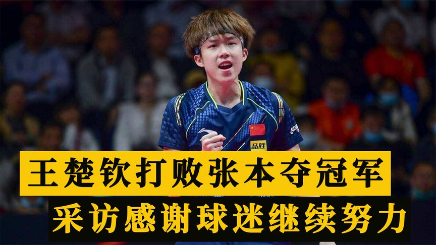 王楚钦打败张本智和夺冠!赛后采访感谢球迷,表态继续努力