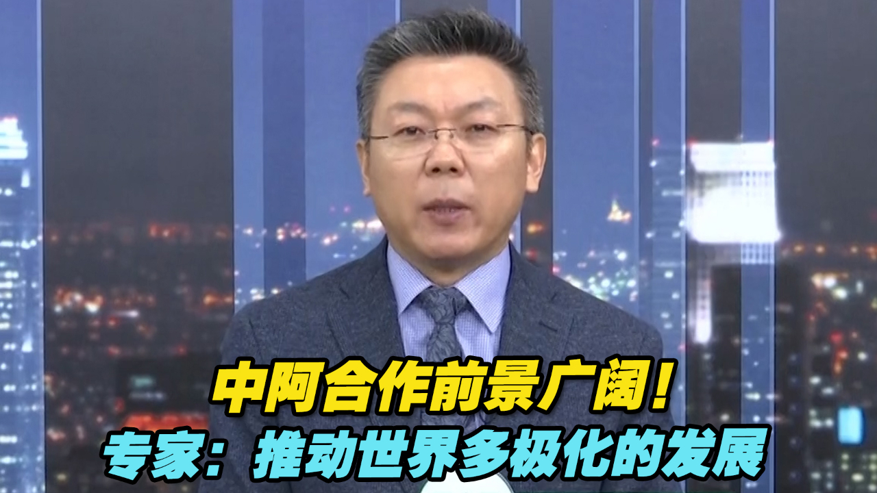 中阿合作前景广阔!专家:推动世界多极化的发展