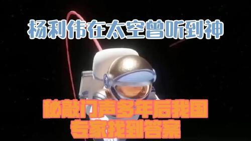杨利伟在太空曾听到神秘“敲门声”,多年后,我国专家找到答案