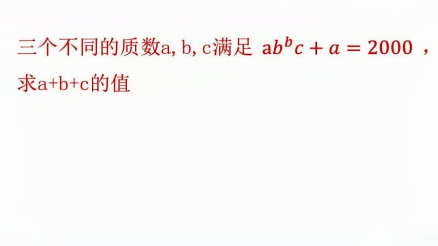 初中数学:a,b,c是三个不同的质数,ab^bc+a=2000,求a+b+c的值