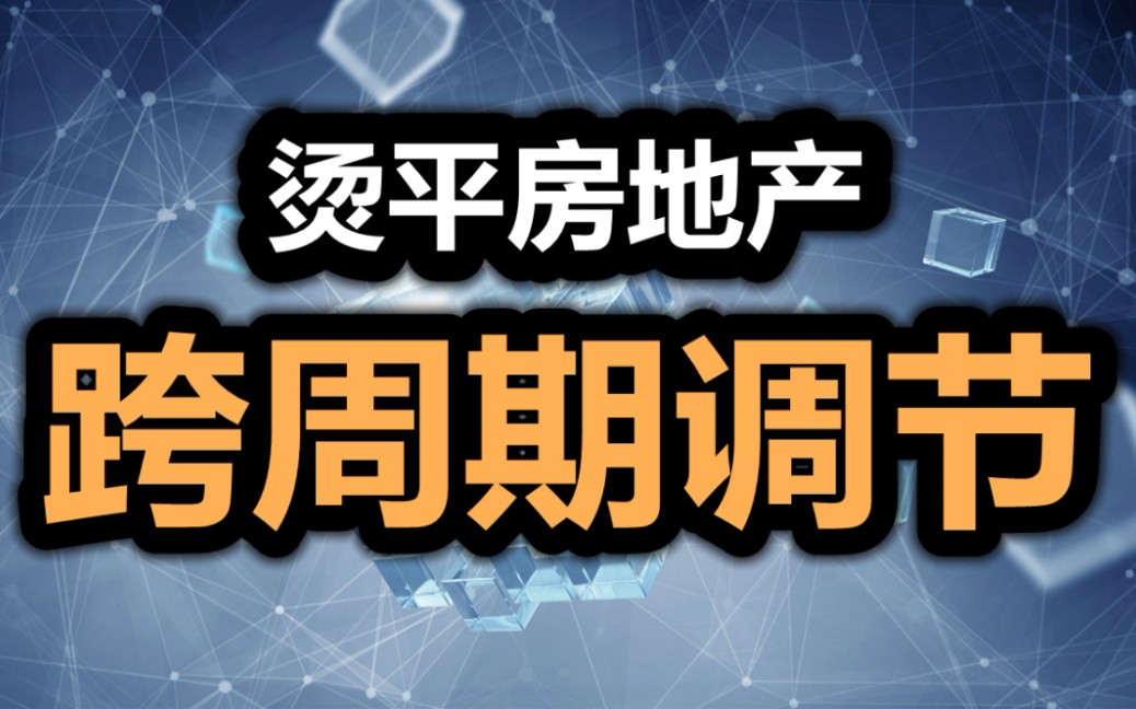 什么是跨周期调节?和逆周期调节有什么不同?真的能烫平房地产?