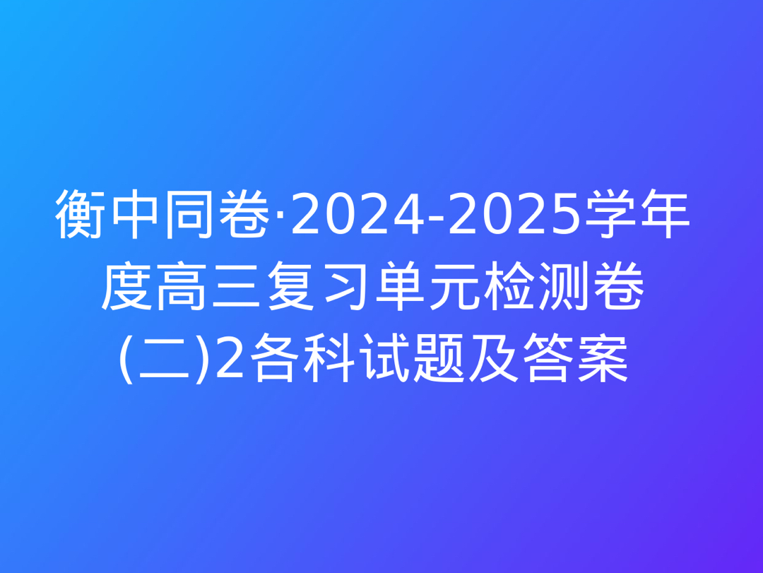 衡中同卷·2024-2025学年度高三复习单元检测卷(二)2各科试题及答案