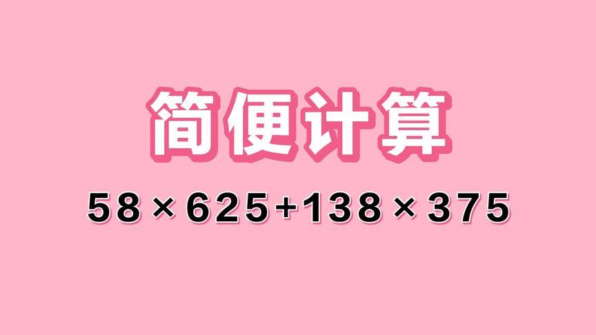 简便计算58×625+138×375,如何计算最简便?还真难住不少同学?