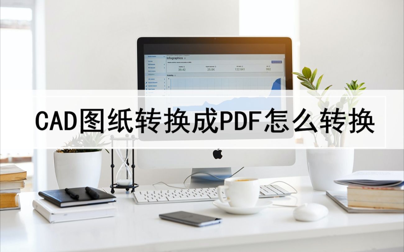 CAD图纸转换成PDF怎么转换?分享这个妙招给你