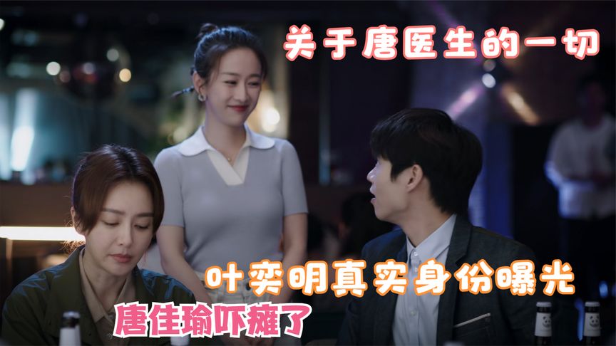 唐医生的一切:叶奕明真实身份曝光,唐佳瑜吓瘫了,竟是她高攀了