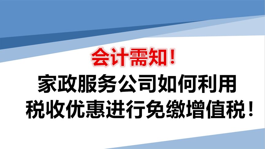 会计需知!家政服务公司如何利用税收优惠进行免缴增值税!