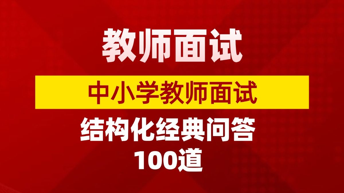 【教师面试】中小学教师面试100道结构化经典问答,每年常考问答,打印...