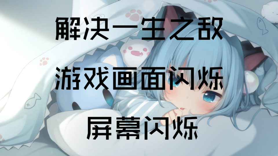 解决一生之敌:游戏画面闪烁,屏幕闪烁,出现条纹