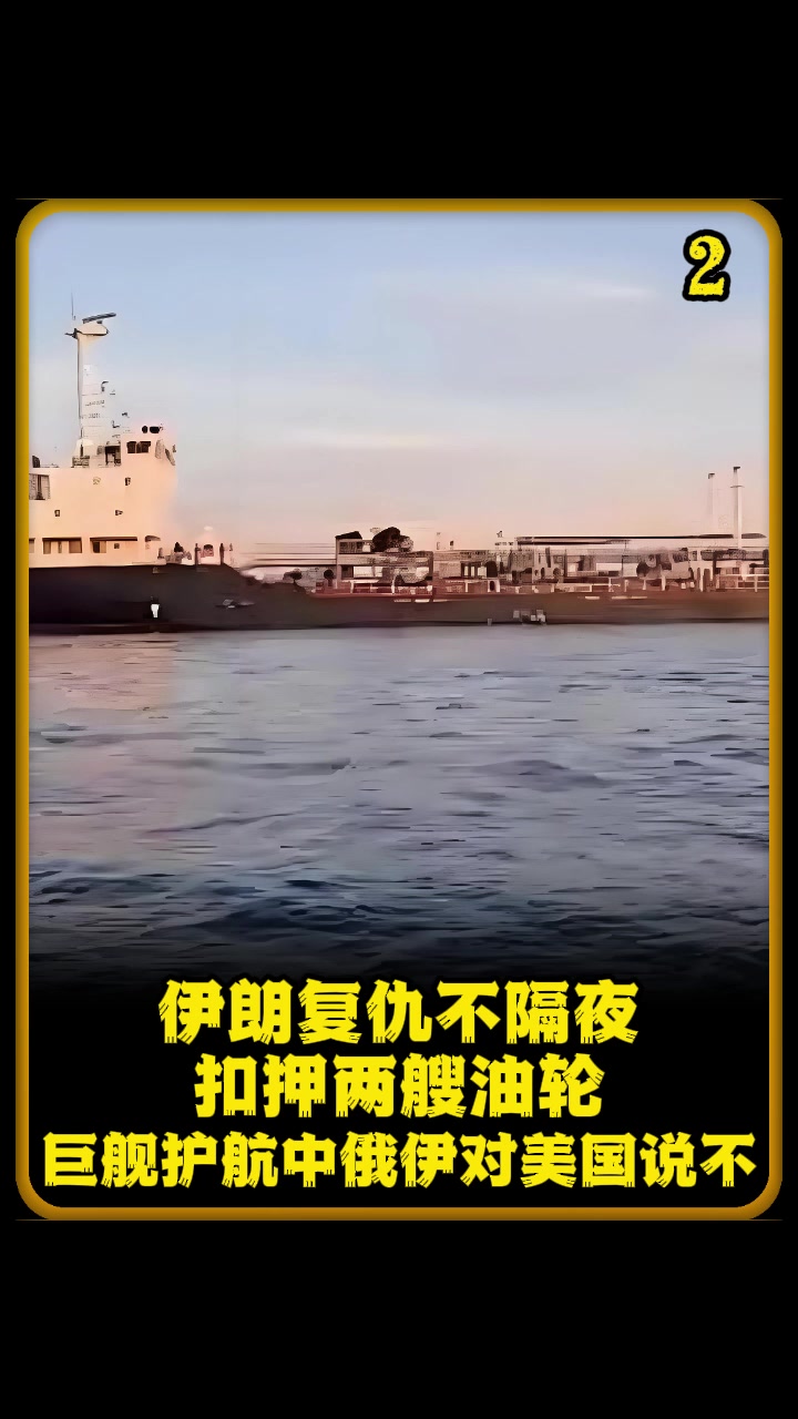 抓!伊朗复仇不隔夜,扣押两艘油轮,巨舰护航,中俄伊对美国说不