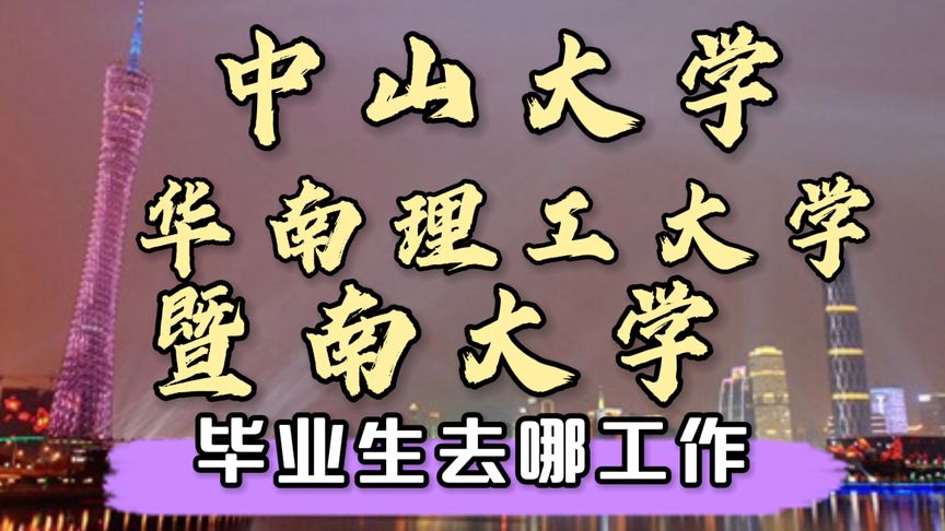 广东1:中山大学,华南理工大学,暨南大学就业解析?去哪工作?