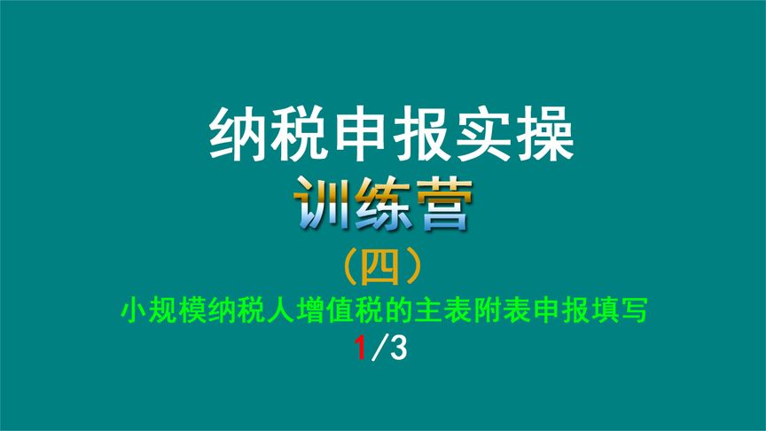 纳税申报实操训练营四,小规模纳税人增值税的主表附表申报填写1