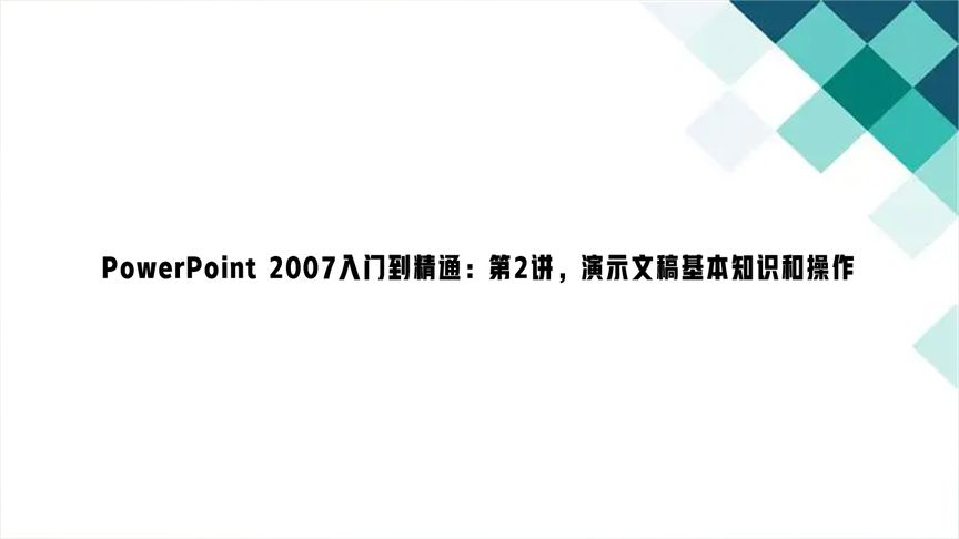 PowerPoint 2007入门到精通:第2讲,演示文稿基本知识和操作