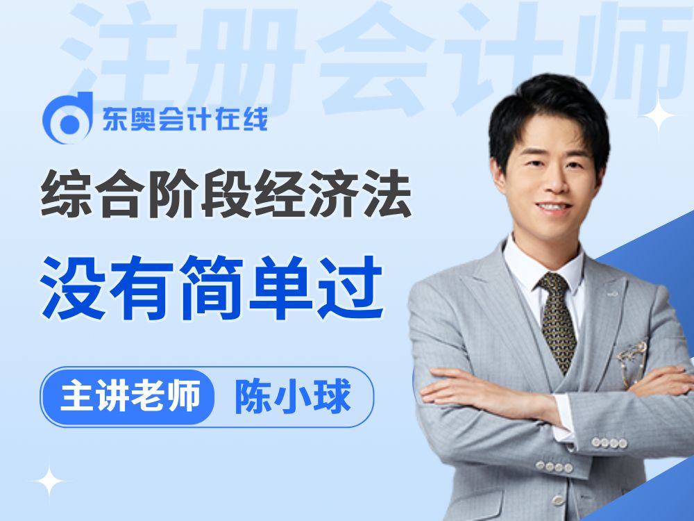 东奥陈小球老师解读:为什么说CPA综合阶段,经济法部分从来没有简单过