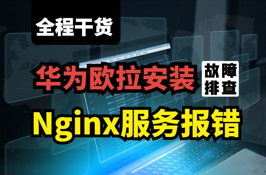 【B站独家故障排查系列】华为欧拉 OpenEuler 系统安装 Nginx 服务后...