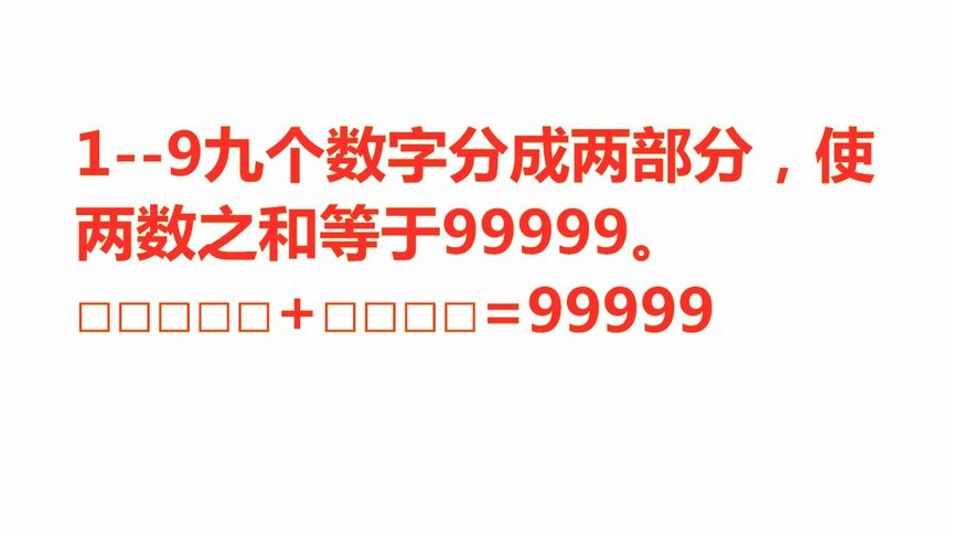 小学奥数,1-9九个数字分成两部分,使两数和等于99999