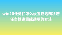 win10系统任务栏怎么设置成透明状态,任务栏设置成透明的方法