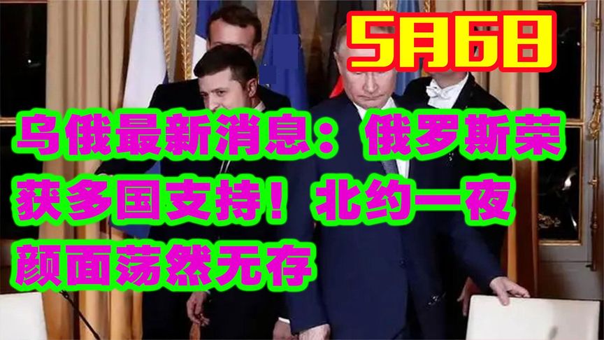 5月6日乌俄最新消息:俄罗斯荣获多国支持!北约一夜颜面荡然无存