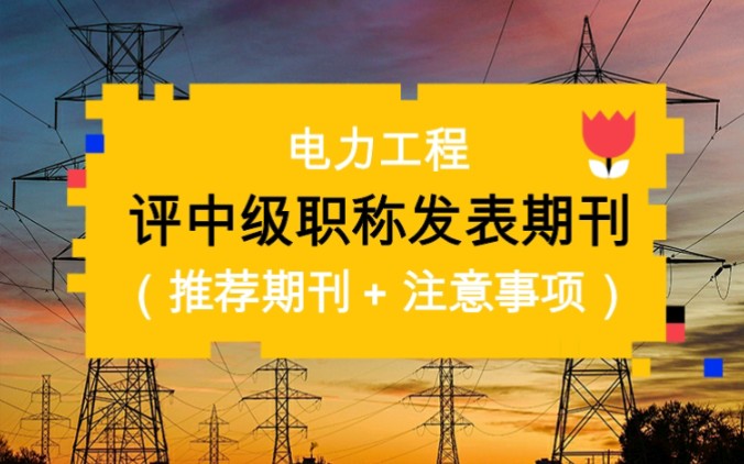 电力工程评中级职称发表期刊(推荐期刊+注意事项)